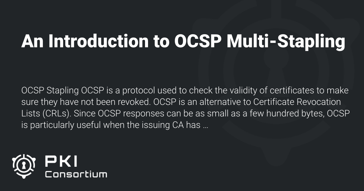 An Introduction to OCSP Multi-Stapling | PKI Consortium An Introduction to OCSP Multi-Stapling | PKI Consortium